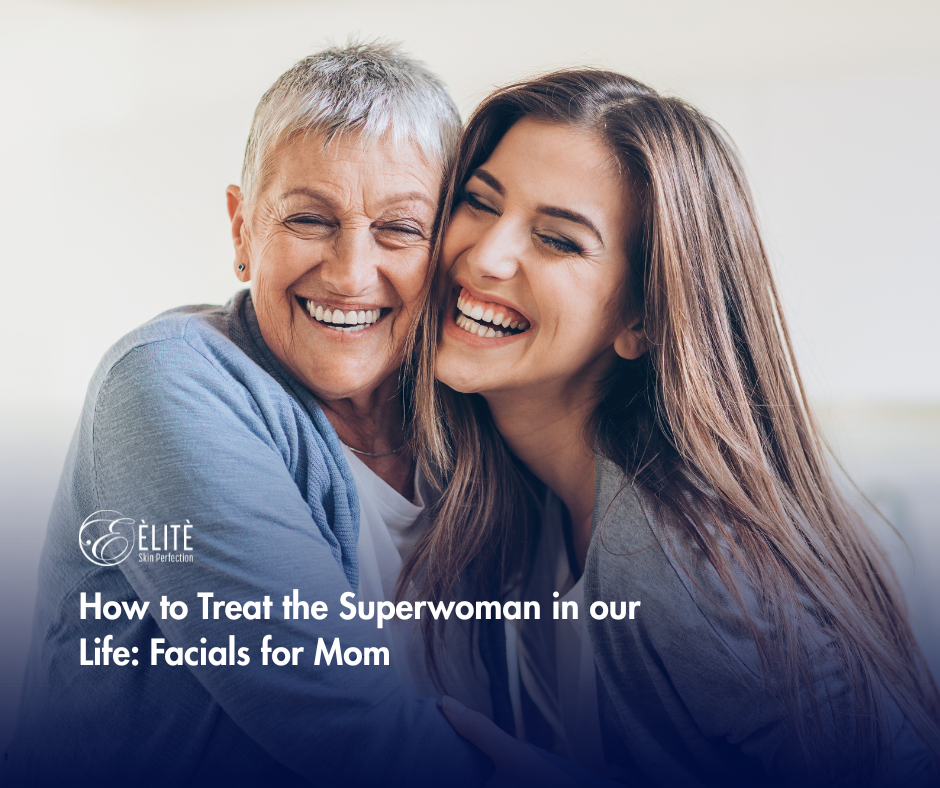 How to Treat the Superwoman in our Life: Facials for Mom – Èlitè Skin ...
